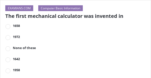 The first mechanical calculator was invented in | EXAMIANS