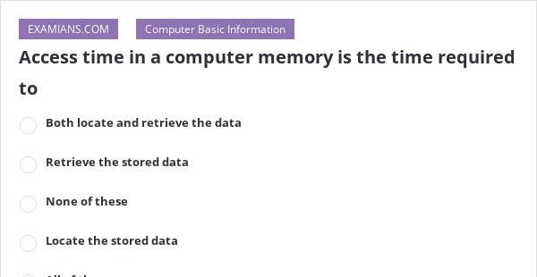 Access time in a computer memory is the time required to | EXAMIANS