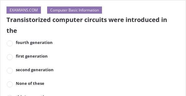 Transistorized computer circuits were introduced in the | EXAMIANS