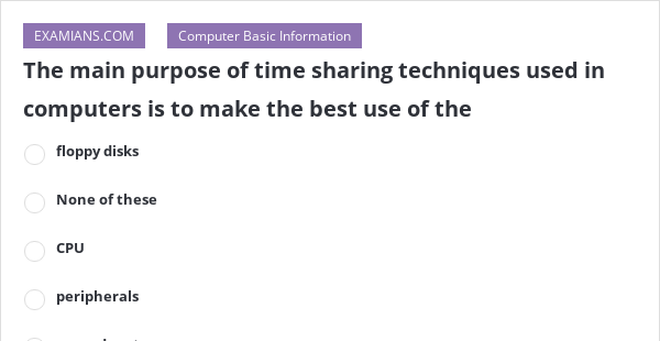 The main purpose of time sharing techniques used in computers is to ...