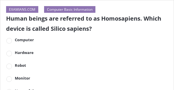 Human beings are referred to as Homosapiens. Which device is called Silico sapiens? | EXAMIANS