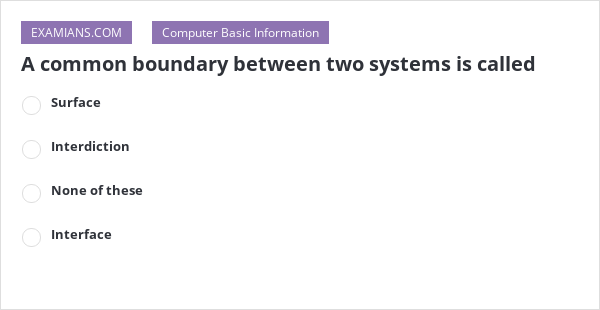 A common boundary between two systems is called | EXAMIANS
