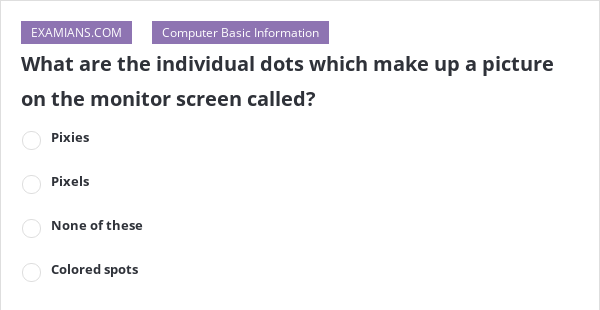 What are the individual dots which make up a picture on the monitor ...