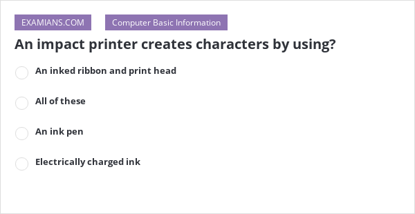 An impact printer creates characters by using? | EXAMIANS