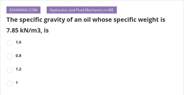 The specific gravity of an oil whose specific weight is 7.85 kN/m3, is ...