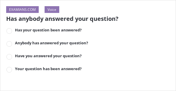 Has anybody answered your question? | EXAMIANS