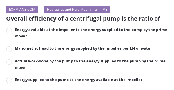 Overall efficiency of a centrifugal pump is the ratio of | EXAMIANS