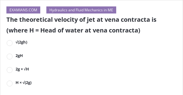The theoretical velocity of jet at vena contracta is (where H = Head of ...
