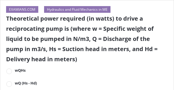 Theoretical power required (in watts) to drive a reciprocating pump is ...