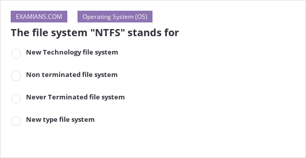 The file system "NTFS" stands for | EXAMIANS