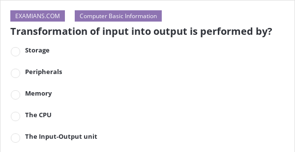 Transformation of input into output is performed by? | EXAMIANS
