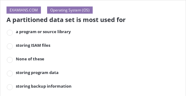 A partitioned data set is most used for | EXAMIANS
