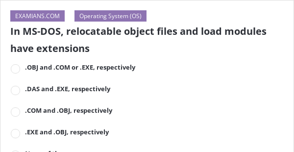 In Ms Dos Relocatable Object Files And Load Modules Have Extensions