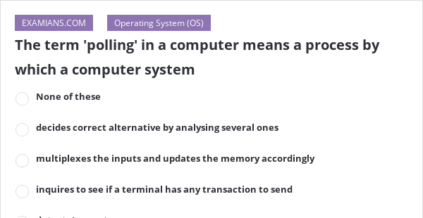 The term 'polling' in a computer means a process by which a computer ...