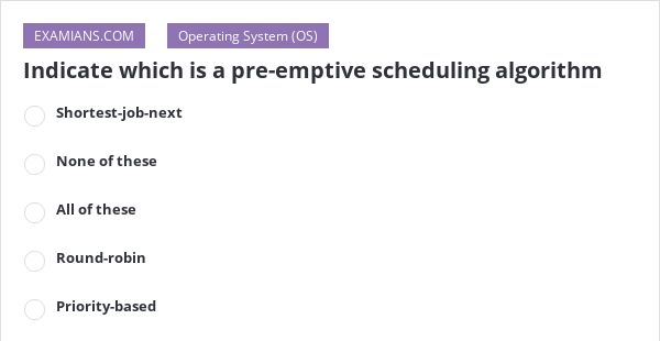 Indicate which is a pre-emptive scheduling algorithm | EXAMIANS