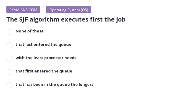 The SJF algorithm executes first the job | EXAMIANS