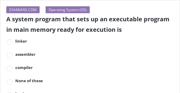 A System Program That Sets Up An Executable Program In Main Memory Ready For Execution Is Examians 8969