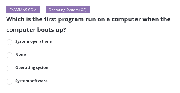 Which is the first program run on a computer when the computer boots up ...