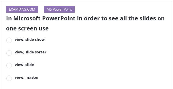 In Microsoft PowerPoint in order to see all the slides on one screen ...