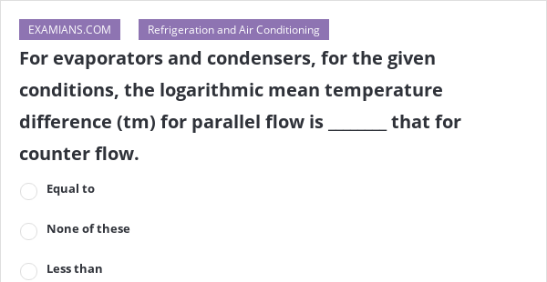 For evaporators and condensers, for the given conditions, the ...