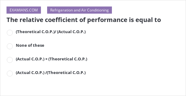 The relative coefficient of performance is equal to | EXAMIANS