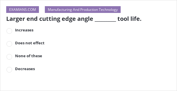 Larger end cutting edge angle _________ tool life. | EXAMIANS