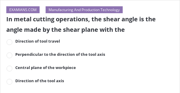 In metal cutting operations, the shear angle is the angle made by the ...