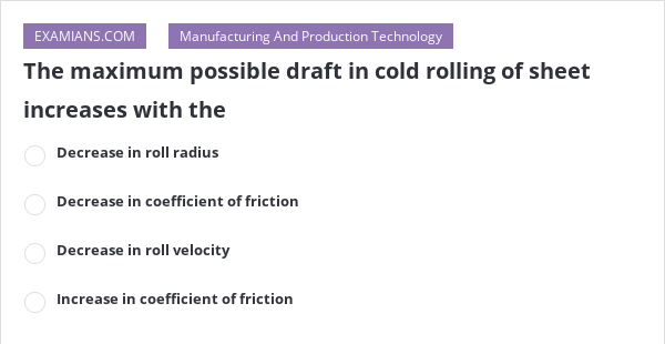 The maximum possible draft in cold rolling of sheet increases with the ...