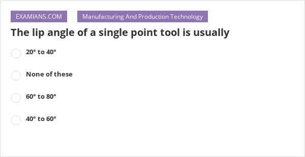 The lip angle of a single point tool is usually | EXAMIANS