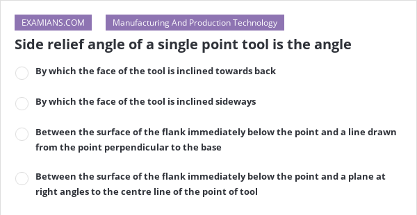 Side relief angle of a single point tool is the angle | EXAMIANS
