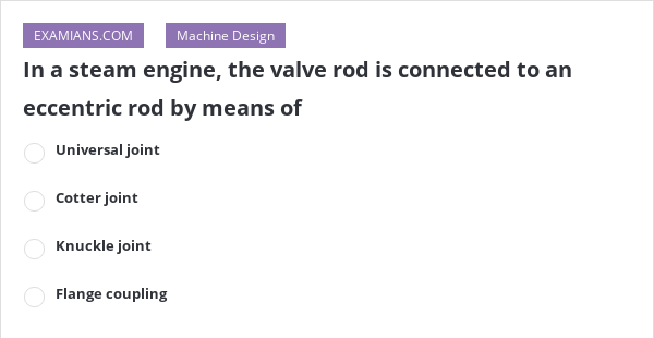In a steam engine, the valve rod is connected to an eccentric rod by ...