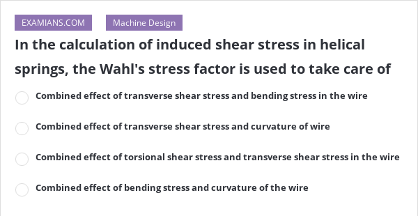 In the calculation of induced shear stress in helical springs, the Wahl ...