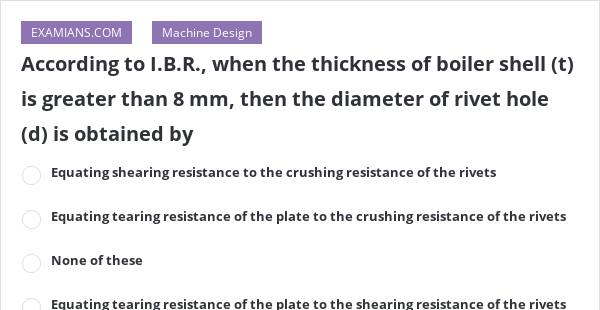 According to I.B.R., when the thickness of boiler shell (t) is greater ...