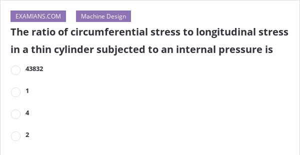The ratio of circumferential stress to longitudinal stress in a thin ...