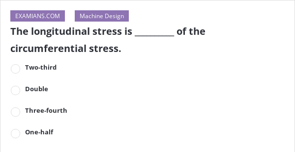 The longitudinal stress is __________ of the circumferential stress ...