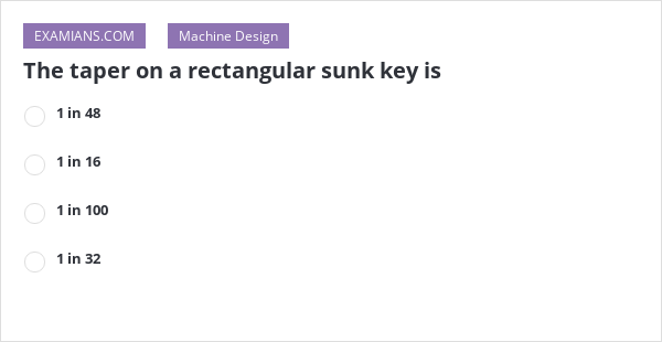 The taper on a rectangular sunk key is | EXAMIANS