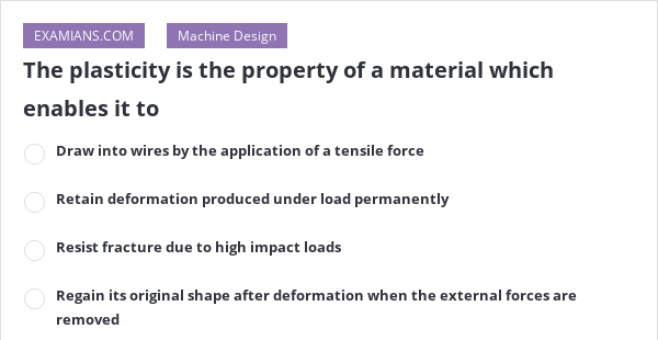 The plasticity is the property of a material which enables it to | EXAMIANS