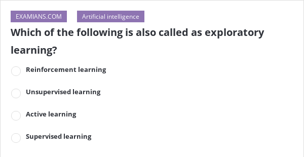 Which of the following is also called as exploratory learning? | EXAMIANS
