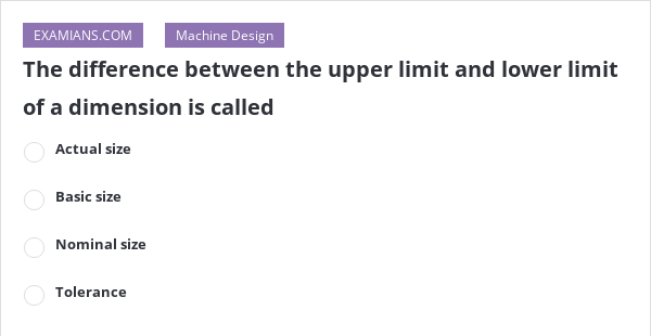 The difference between the upper limit and lower limit of a dimension ...