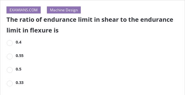 The ratio of endurance limit in shear to the endurance limit in flexure ...