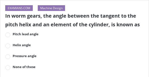 In worm gears, the angle between the tangent to the pitch helix and an ...