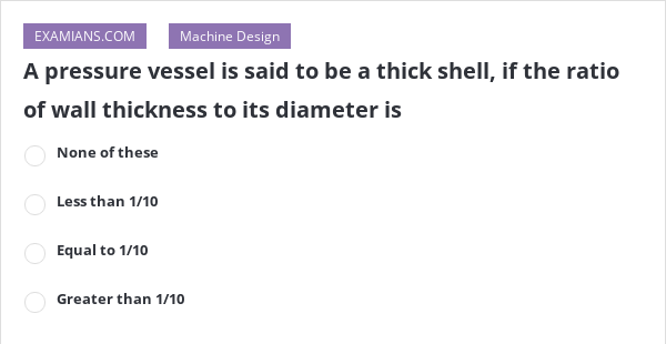 A pressure vessel is said to be a thick shell, if the ratio of wall ...