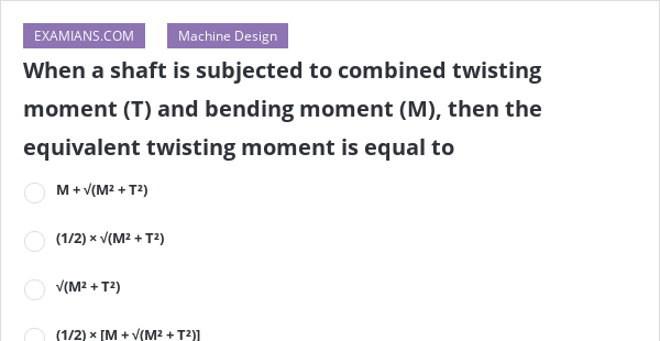 When a shaft is subjected to combined twisting moment (T) and bending ...