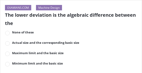 The lower deviation is the algebraic difference between the | EXAMIANS