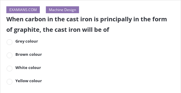When carbon in the cast iron is principally in the form of graphite ...