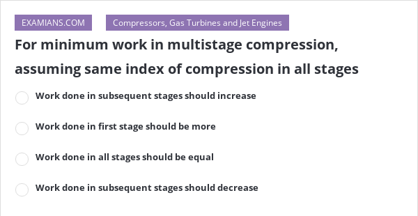 For minimum work in multistage compression, assuming same index of ...