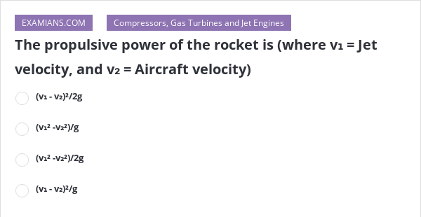 The propulsive power of the rocket is (where v₁ = Jet velocity, and v₂ ...