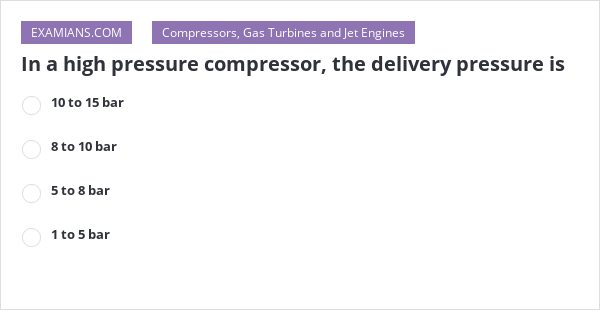 In a high pressure compressor, the delivery pressure is | EXAMIANS