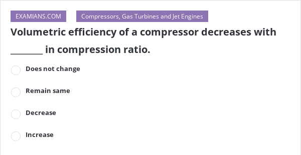 Volumetric efficiency of a compressor decreases with ________ in ...