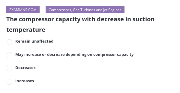 The compressor capacity with decrease in suction temperature | EXAMIANS